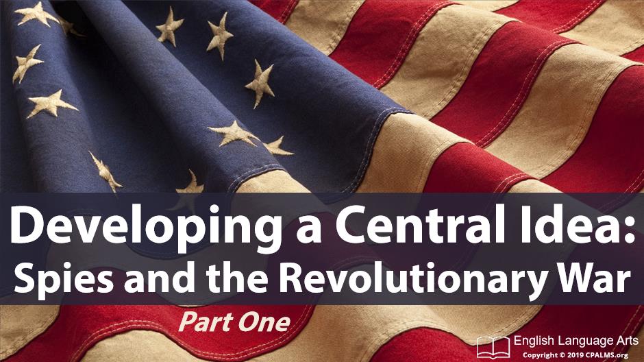 Developing a Central Idea: Spies and the Revolutionary War – Part One